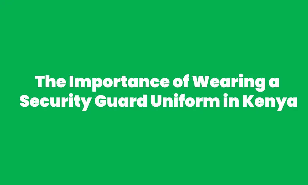 The Importance of Wearing a Security Guard Uniform in Kenya - Nairobi ...